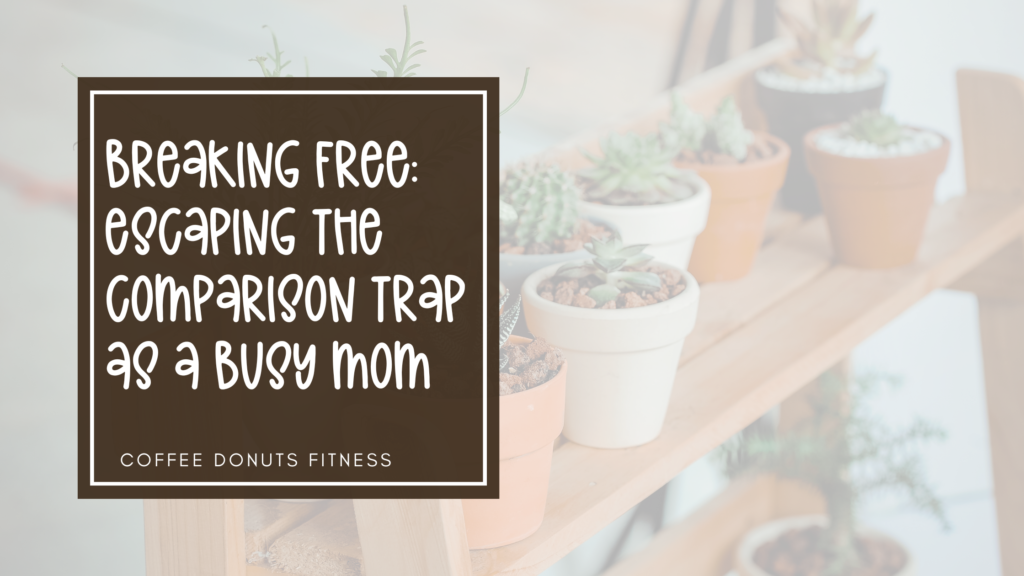 Breaking Free: Escaping the Comparison Trap as a Busy Mom
